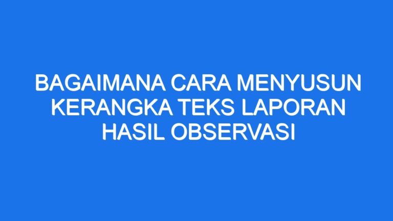 Bagaimana Cara Menyusun Kerangka Teks Laporan Hasil Observasi