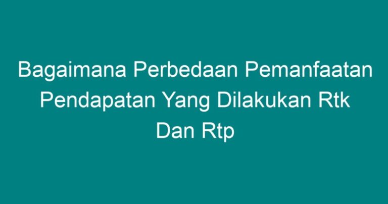 Bagaimana Perbedaan Pemanfaatan Pendapatan yang Dilakukan RTK dan RTP
