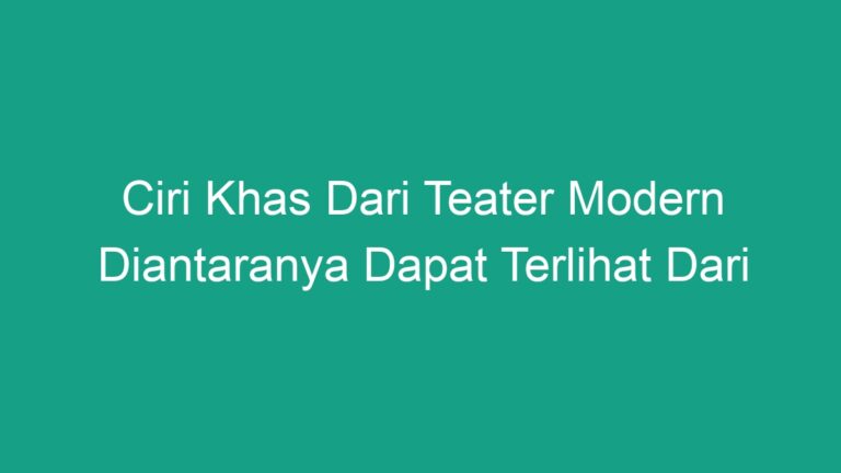 Ciri Khas Teater Modern: Dari Tema hingga Interaksi Penonton